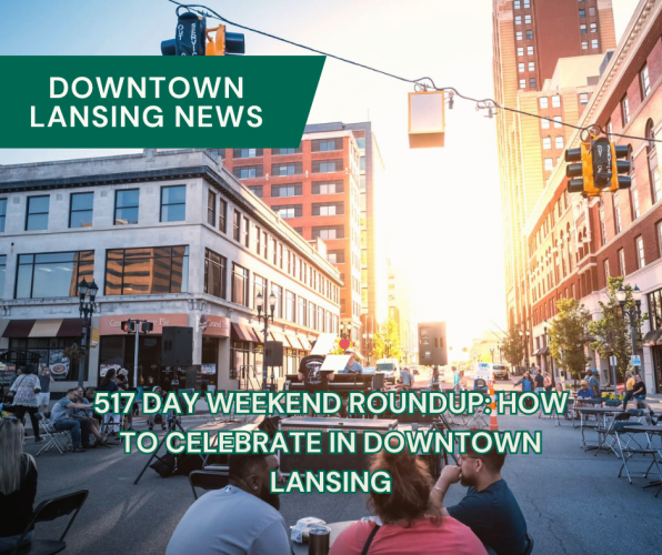 517 Day Weekend Roundup: How to Celebrate in Downtown Lansing ...